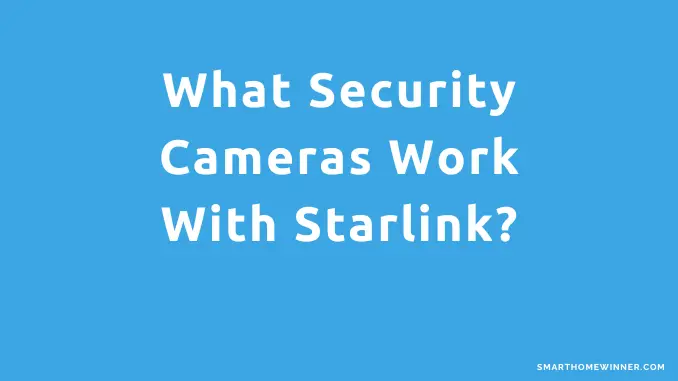 What Security Cameras Work With Starlink? Top 3 Most Popular - Smart ...